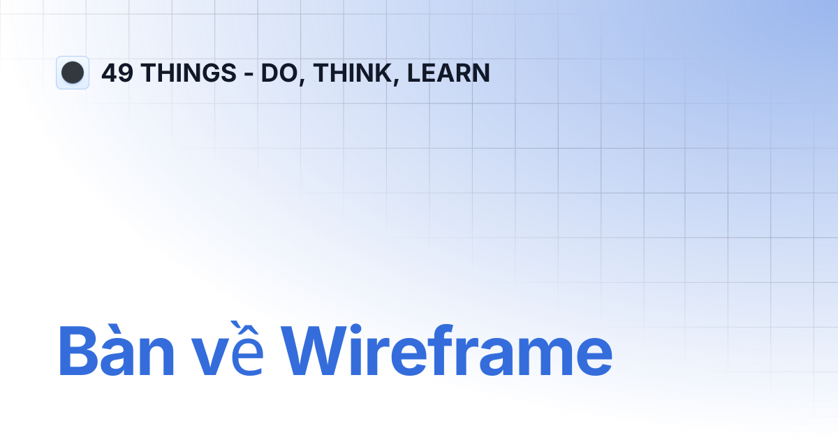 Bàn về Wireframe | 49 THINGS - DO, THINK, LEARN